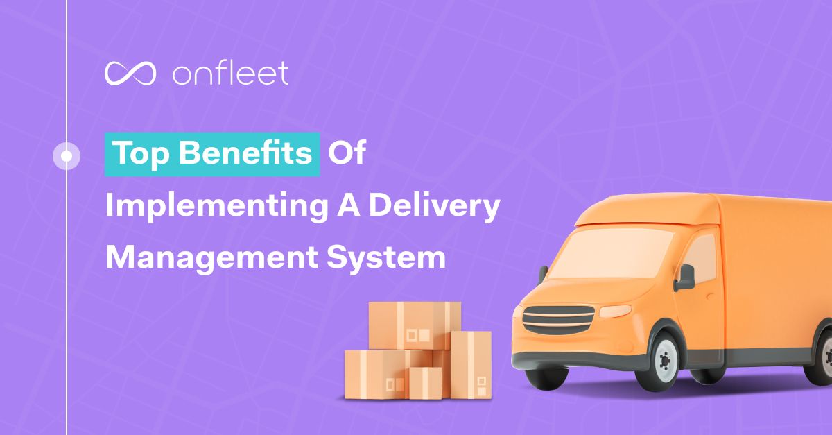 Top Benefits of Implementing a Delivery Management System