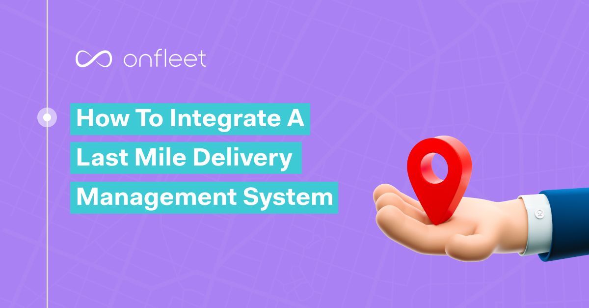 How to Integrate a Last Mile Delivery Management System